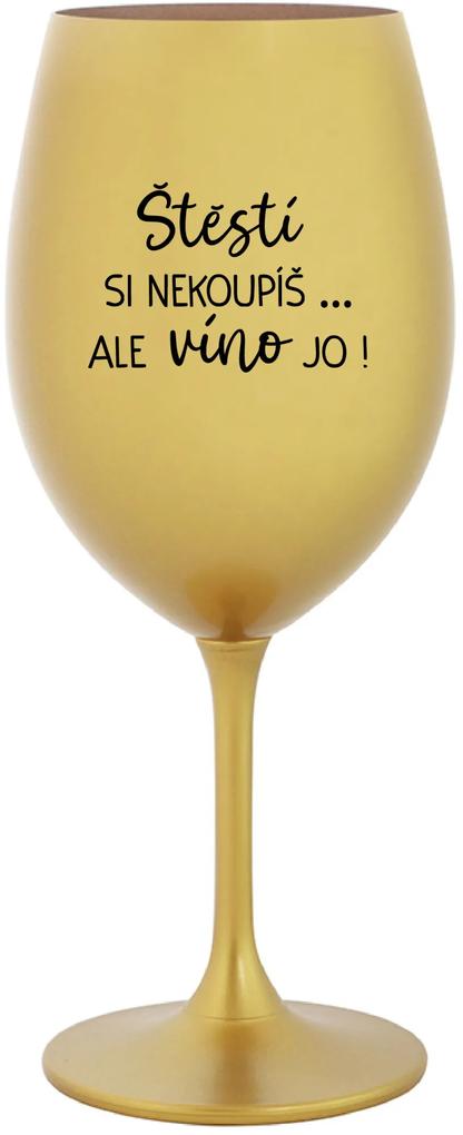 ŠTĚSTÍ SI NEKOUPÍŠ...ALE VÍNO JO! - zlatá sklenice na víno 350 ml