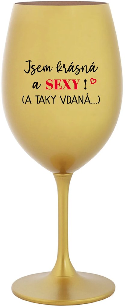 JSEM KRÁSNÁ A SEXY! (A TAKY VDANÁ...) - zlatá sklenice na víno 350 ml