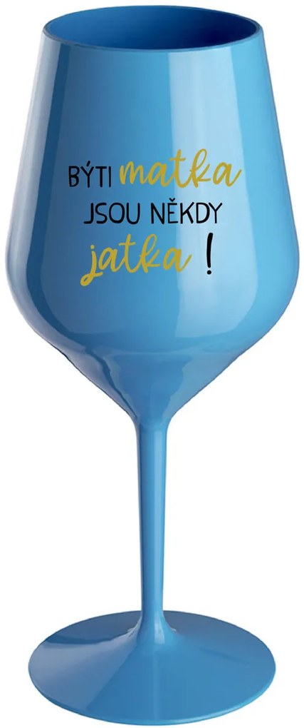 BÝTI MATKA JSOU NĚKDY JATKA! - modrá nerozbitná sklenička na víno 470 ml