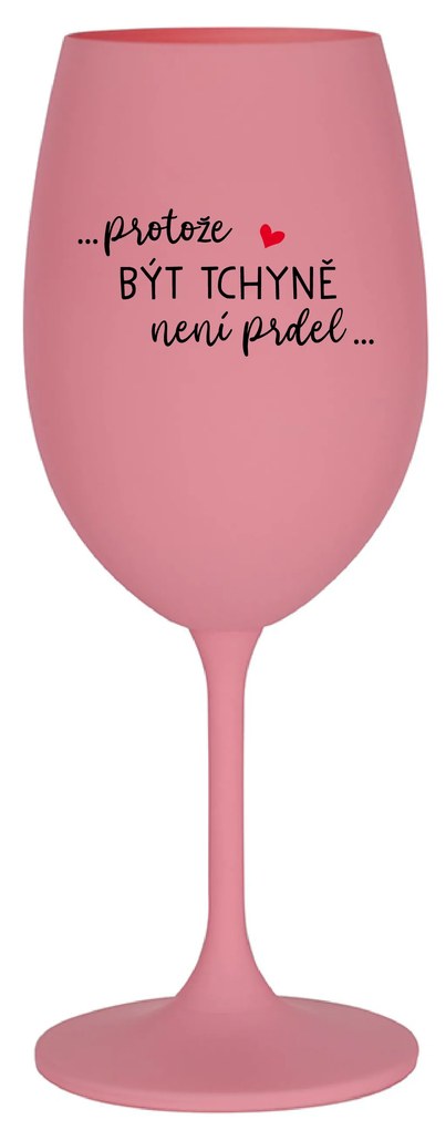 ...PROTOŽE BÝT TCHYNĚ NENÍ PRDEL... - růžová sklenice na víno 350 ml