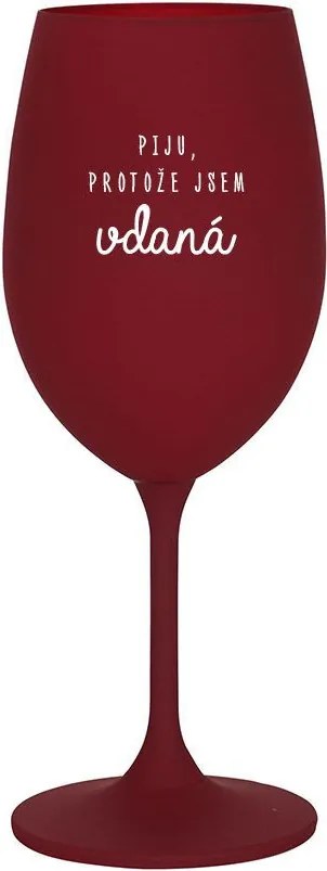 PIJU, PROTOŽE JSEM VDANÁ - bordo sklenice na víno 350 ml