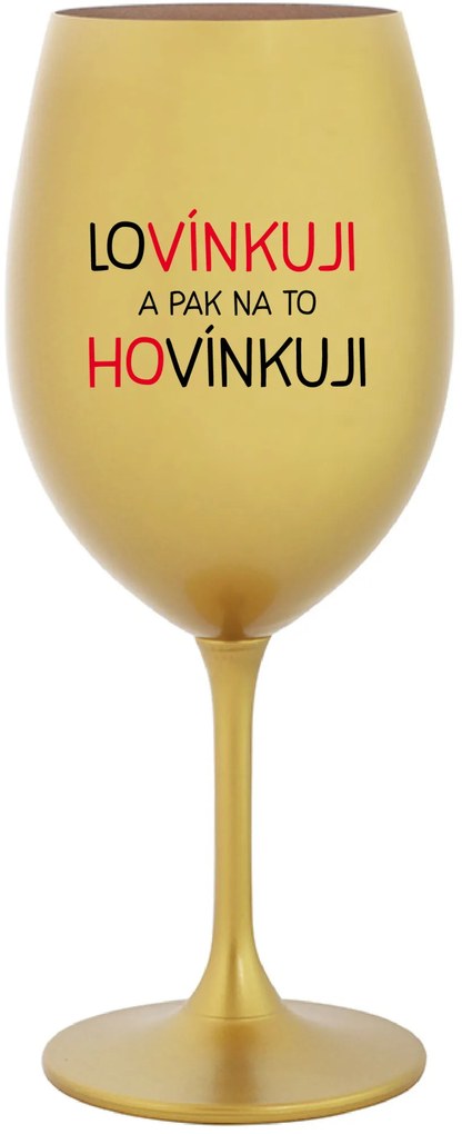 LOVÍNKUJI A PAK NA TO HOVÍNKUJI - zlatá sklenice na víno 350 ml