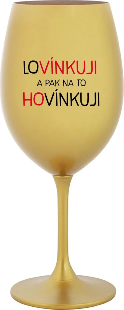 LOVÍNKUJI A PAK NA TO HOVÍNKUJI - zlatá sklenice na víno 350 ml