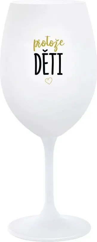 PROTOŽE DĚTI - bílá  sklenice na víno 350 ml