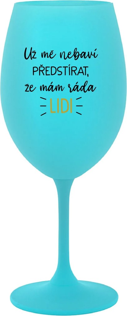 UŽ MĚ NEBAVÍ PŘEDSTÍRAT, ŽE MÁM RÁDA LIDI - tyrkysová sklenice na víno 350 ml