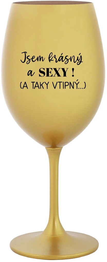 JSEM KRÁSNÝ A SEXY! (A TAKY VTIPNÝ...) - zlatá sklenice na víno 350 ml