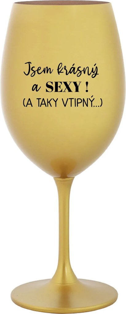 JSEM KRÁSNÝ A SEXY! (A TAKY VTIPNÝ...) - zlatá sklenice na víno 350 ml