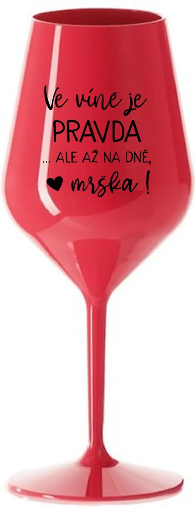 VE VÍNĚ JE PRAVDA...ALE AŽ NA DNĚ, MRŠKA! - červená nerozbitná sklenice na víno 470 ml