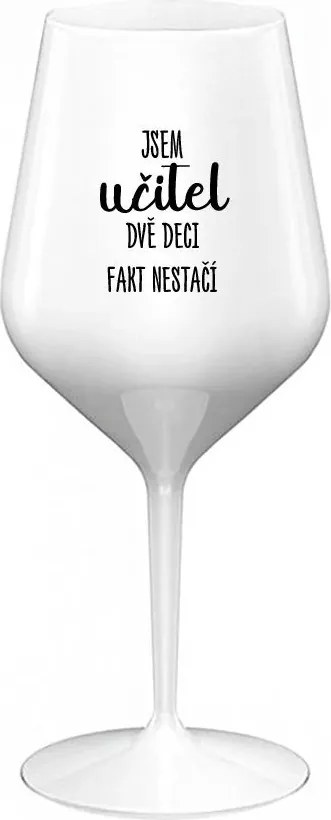JSEM UČITEL, DVĚ DECI FAKT NESTAČÍ - bílá nerozbitná sklenice na víno 470 ml