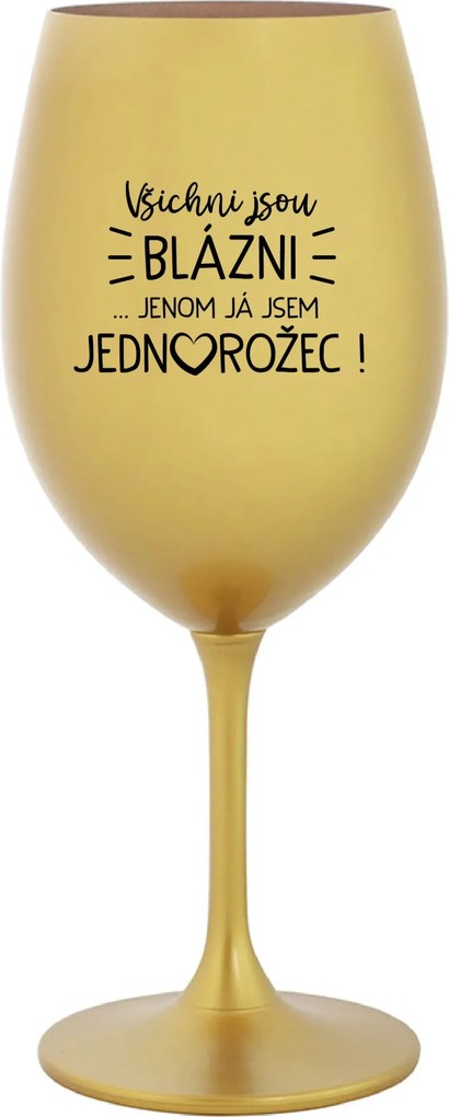 VŠICHNI JSOU BLÁZNI...JENOM JÁ JSEM JEDNOROŽEC! - zlatá sklenice na víno 350 ml