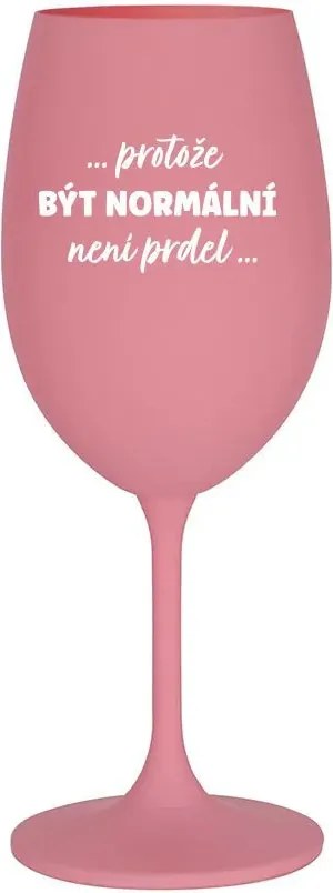 ...PROTOŽE BÝT NORMÁLNÍ NENÍ PRDEL... - růžová sklenice na víno 350 ml