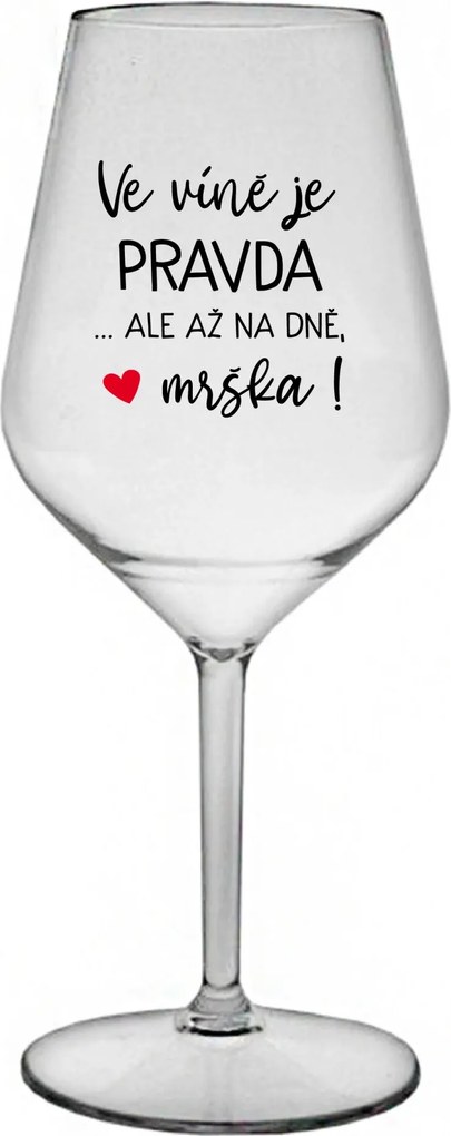 VE VÍNĚ JE PRAVDA...ALE AŽ NA DNĚ, MRŠKA! - čirá nerozbitná sklenice na víno 470 ml