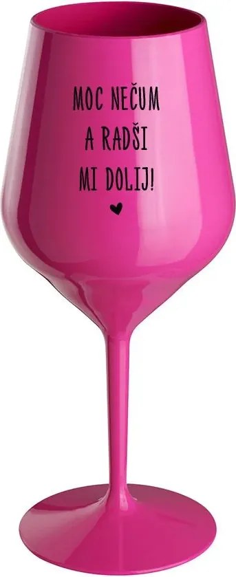 MOC NEČUM A RADŠI MI DOLIJ! - růžová nerozbitná sklenice na víno 470 ml