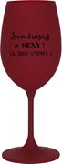 JSEM KRÁSNÝ A SEXY! (A TAKY VTIPNÝ...) - bordo sklenice na víno 350 ml