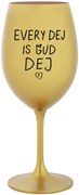 EVERY DEJ IS GUD DEJ - zlatá sklenice na víno 350 ml