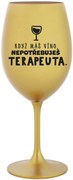 KDYŽ MÁŠ VÍNO, NEPOTŘEBUJEŠ TERAPEUTA - zlatá sklenice na víno 350 ml