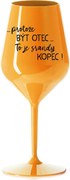 ...PROTOŽE BÝT OTEC...TO JE SRANDY KOPEC! - oranžová nerozbitná sklenice na víno 470 ml