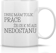 DNES MÁM TOLIK PRÁCE, ŽE SE K NÍ ASI NEDOSTANU - klasický bílý keramický hrníček 300 ml