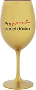 POVINNÁ DENNÍ DÁVKA - zlatá sklenice na víno 350 ml