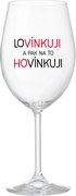 LOVÍNKUJI A PAK NA TO HOVÍNKUJI - čirá sklenice na víno 350 ml