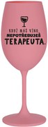 KDYŽ MÁŠ VÍNO, NEPOTŘEBUJEŠ TERAPEUTA - růžová sklenice na víno 350 ml