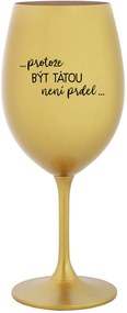 ...PROTOŽE BÝT TÁTOU NENÍ PRDEL... - zlatá sklenice na víno 350 ml