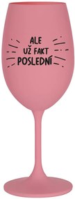 ALE UŽ FAKT POSLEDNÍ - růžová sklenička na víno 350 ml