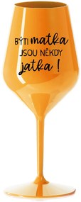 BÝTI MATKA JSOU NĚKDY JATKA! - oranžová nerozbitná sklenice na víno 470 ml