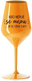KDO NEPIJE SE MNOU...AŤ SE OŽERE SÁM! - oranžová nerozbitná sklenice na víno 470 ml