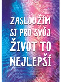 Plakát - Zasloužím si pro svůj život to nejlepší FeelHappy.cz Velikost plakátu: A2 (42 x 59,7 cm)