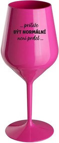 ...PROTOŽE BÝT NORMÁLNÍ NENÍ PRDEL... - růžová nerozbitná sklenice na víno 470 ml