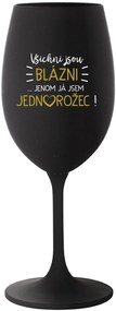 VŠICHNI JSOU BLÁZNI...JENOM JÁ JSEM JEDNOROŽEC! - černá sklenice na víno 350 ml