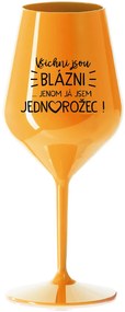 VŠICHNI JSOU BLÁZNI...JENOM JÁ JSEM JEDNOROŽEC! - oranžová nerozbitná sklenice na víno 470 ml