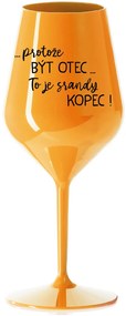 ...PROTOŽE BÝT OTEC...TO JE SRANDY KOPEC! - oranžová nerozbitná sklenice na víno 470 ml