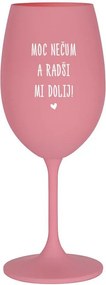 MOC NEČUM A RADŠI MI DOLIJ! - růžová sklenice na víno 350 ml