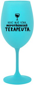 KDYŽ MÁŠ VÍNO, NEPOTŘEBUJEŠ TERAPEUTA - tyrkysová sklenička na víno 350 ml