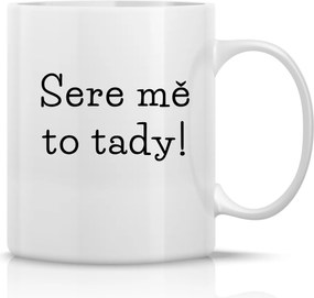 SERE MĚ TO TADY! - klasický bílý keramický hrníček 300 ml