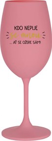 KDO NEPIJE SE MNOU...AŤ SE OŽERE SÁM! - růžová sklenice na víno 350 ml