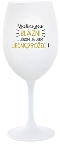 VŠICHNI JSOU BLÁZNI...JENOM JÁ JSEM JEDNOROŽEC! - bílá  sklenice na víno 350 ml