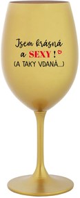 JSEM KRÁSNÁ A SEXY! (A TAKY VDANÁ...) - zlatá sklenice na víno 350 ml