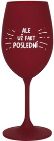 ALE UŽ FAKT POSLEDNÍ - bordó sklenice na víno 350 ml